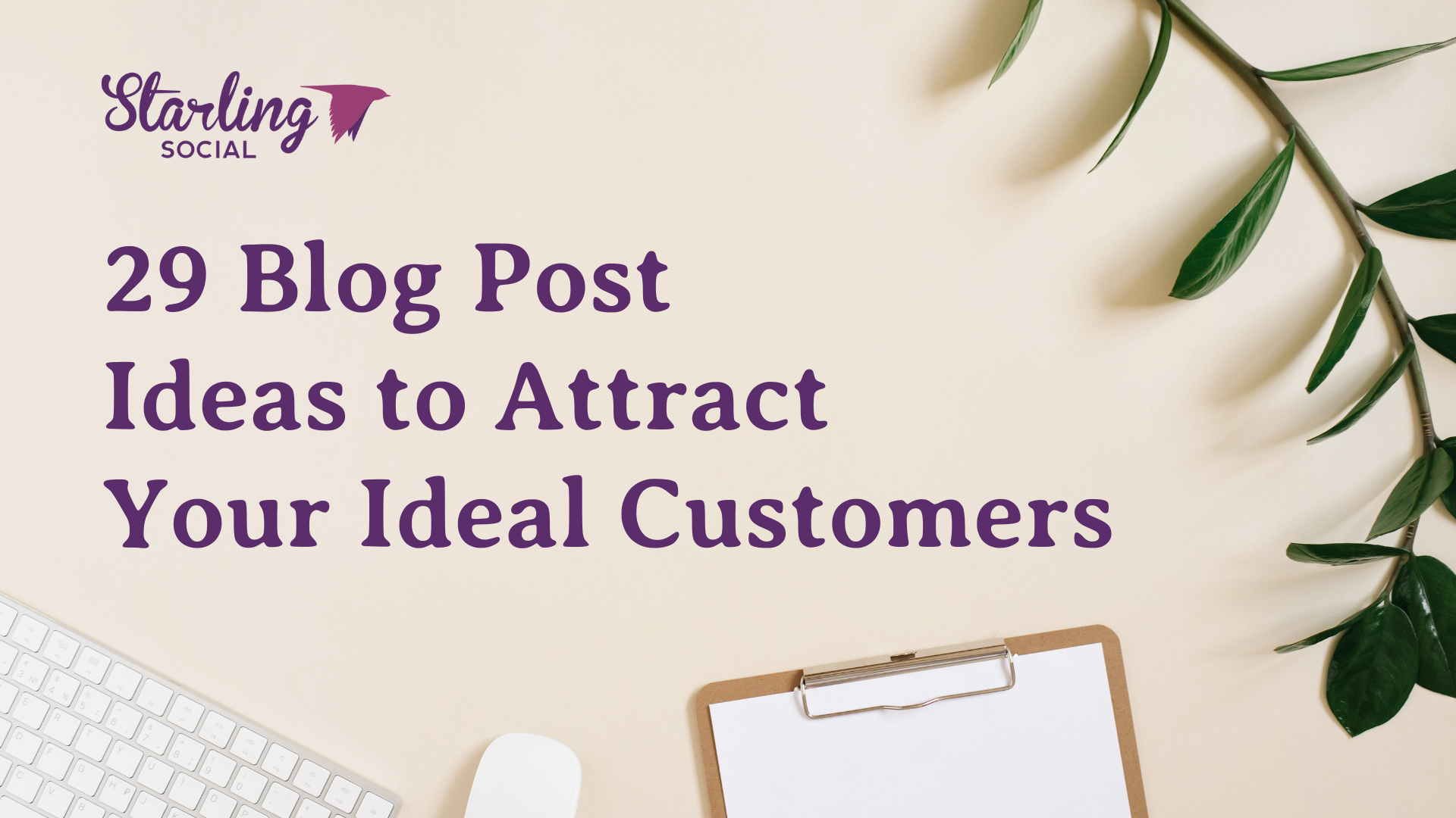 Starling Social - 29 Blog Post Ideas to Attract Your Ideal Customers