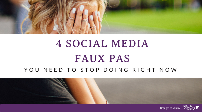 Starling Social - 4 Social Media Faux Pas You Need to Stop Doing Right Now